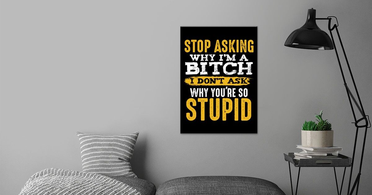 'Stop Asking Why Im A Bitc' Poster by Changwon Chung | Displate