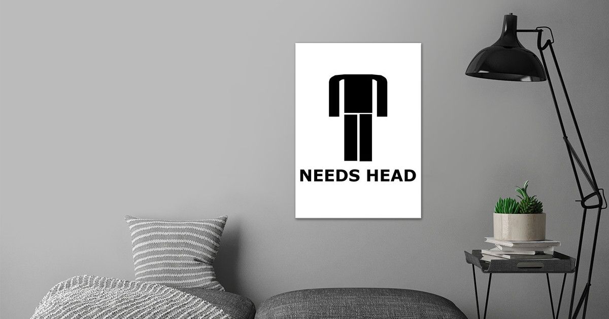 'Needs Head' Poster by N Stein | Displate