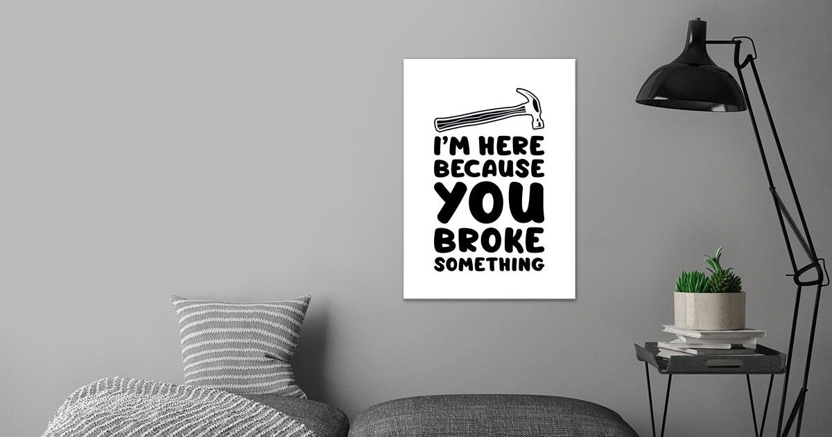 'Im Here Because You Broke' Poster by schmugo | Displate